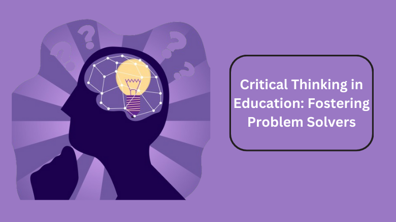 Critical Thinking In Education Fostering Problem Solvers
